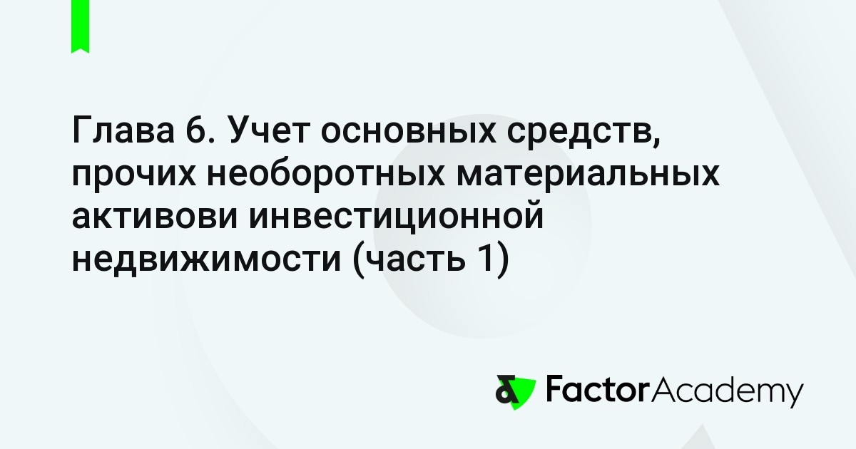Глава 6. Учет основных средств, прочих необоротных материальных активови инвестиционной ...