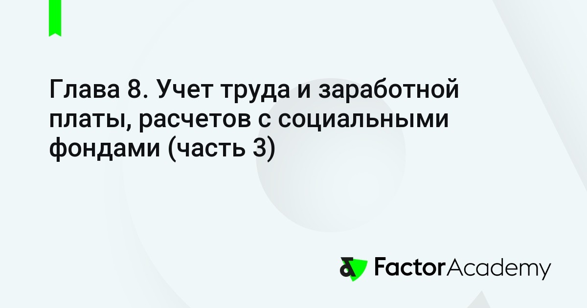 Глава 8. Учет труда и заработной платы, расчетов с социальными фондами (часть 3) • FactorAcademy