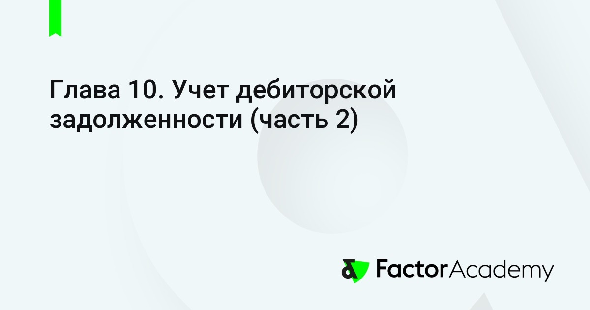 Глава 10. Учет дебиторской задолженности (часть 2) • FactorAcademy