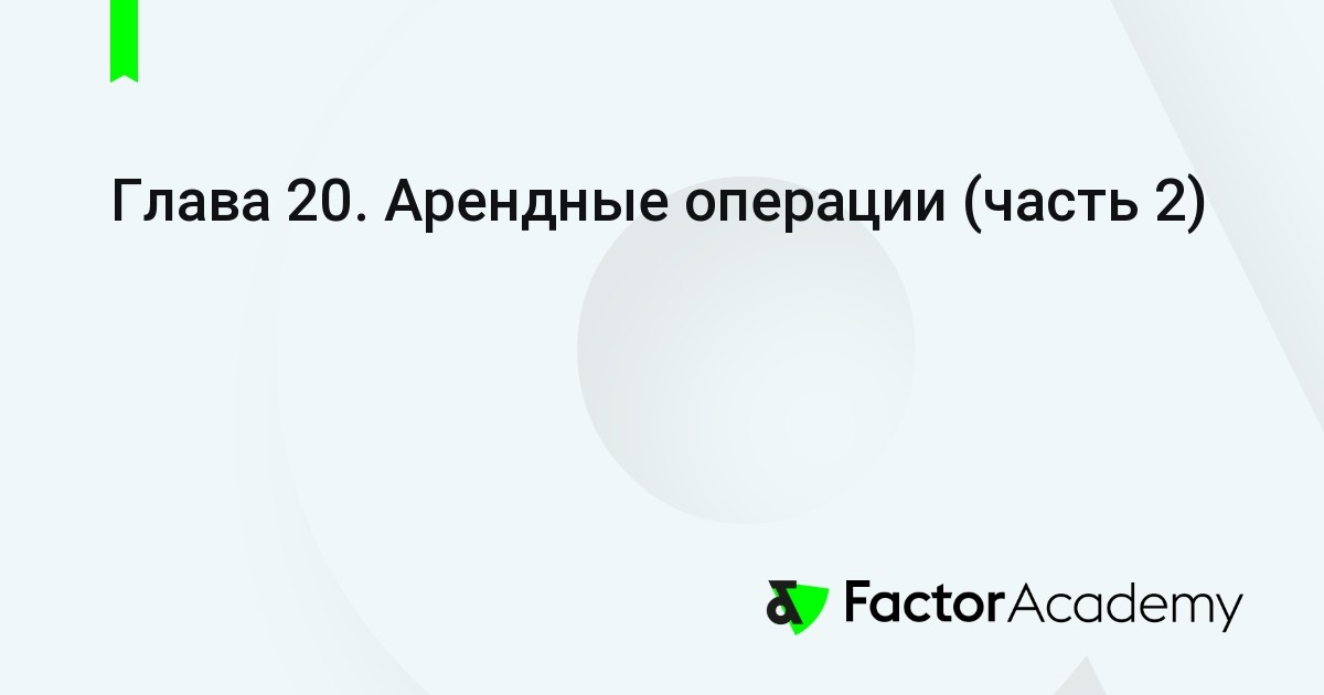 Глава 20. Арендные операции (часть 2) • FactorAcademy