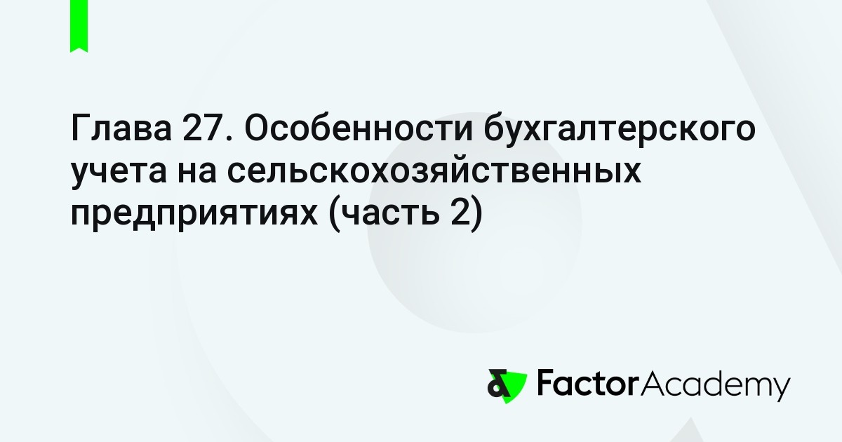 Глава 27. Особенности бухгалтерского учета на сельскохозяйственных предприятиях (часть 2 ...