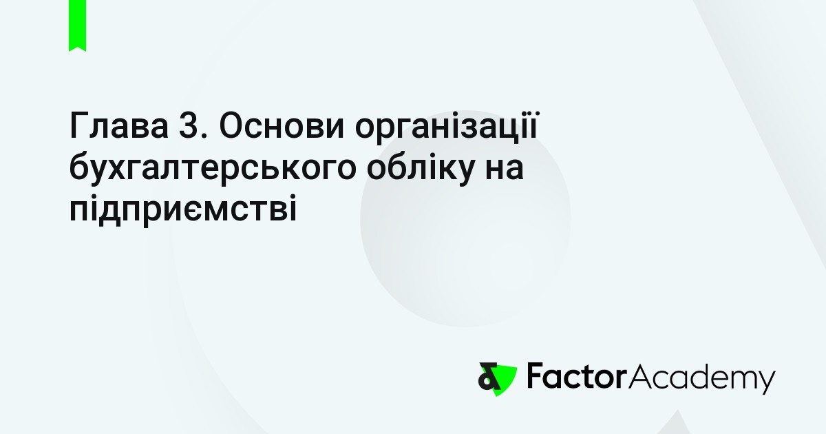 Глава 3. Основи організації бухгалтерського обліку на підприємстві • FactorAcademy