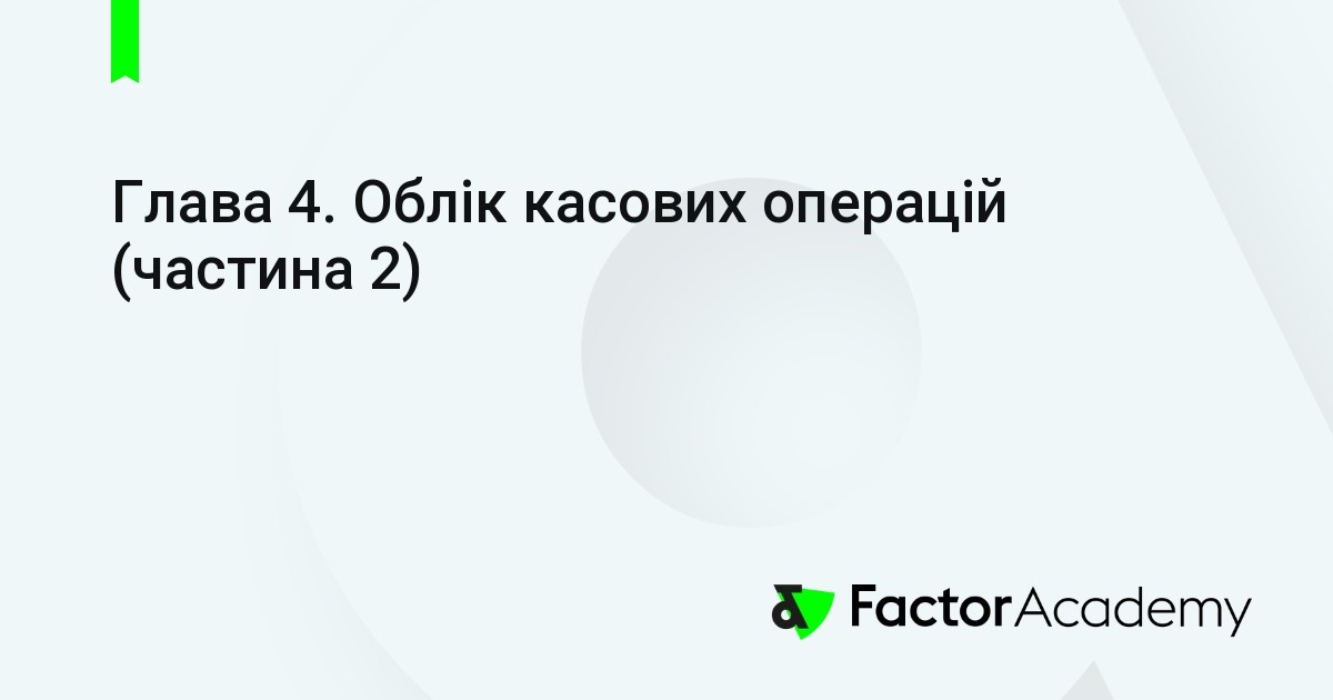 Глава 4. Облік касових операцій (частина 2) • FactorAcademy