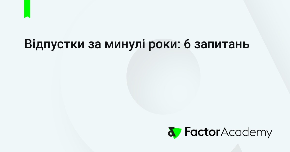Відпустки за минулі роки: 6 запитань • FactorAcademy