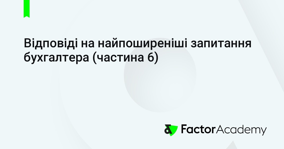 Відповіді на найпоширеніші запитання бухгалтера (частина 6) • FactorAcademy