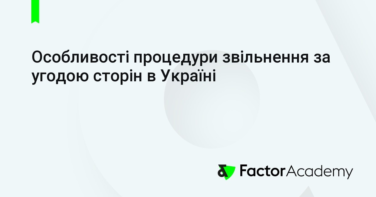 Особливості процедури звільнення за угодою сторін в Україні • FactorAcademy