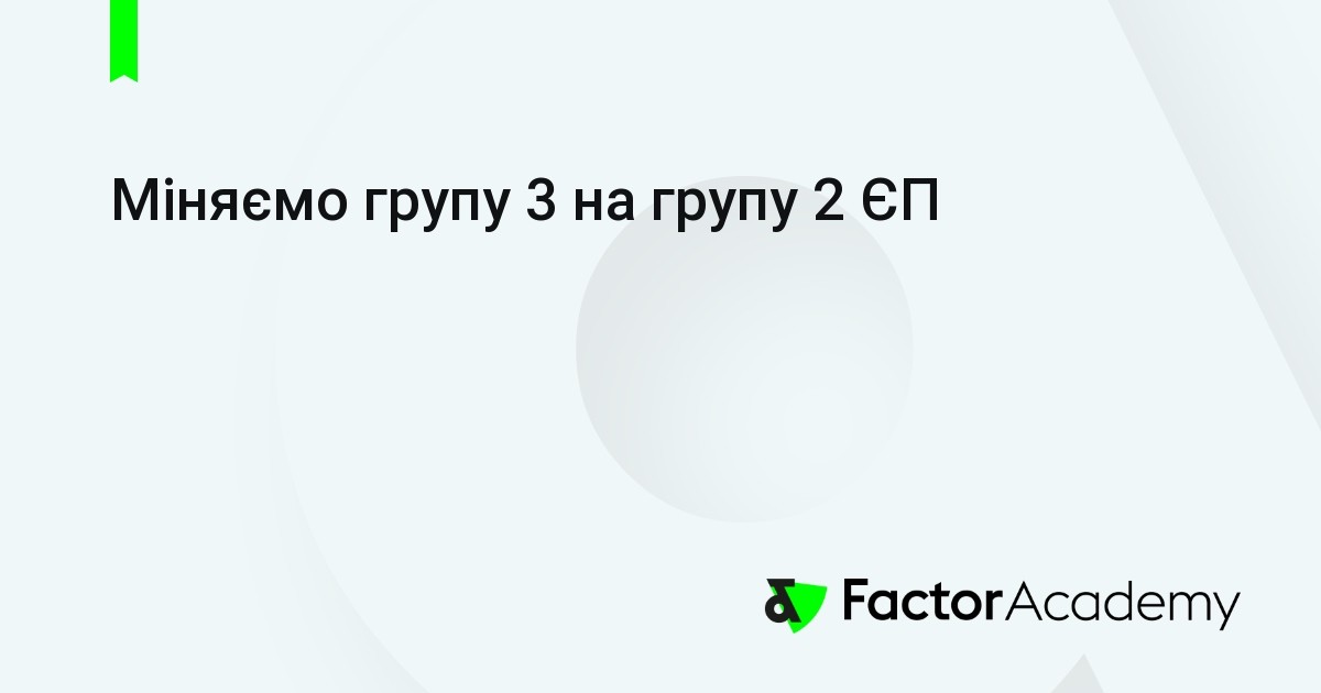 Міняємо групу 3 на групу 2 ЄП • FactorAcademy