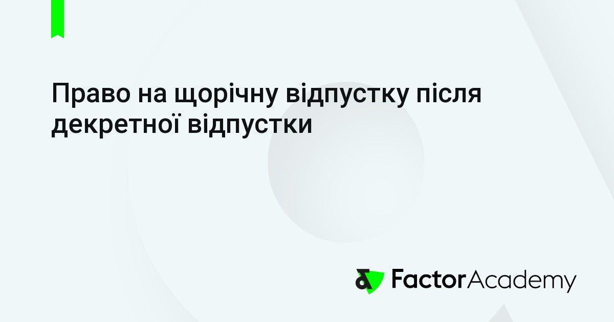 Право на щорічну відпустку після декретної відпустки • Factoracademy