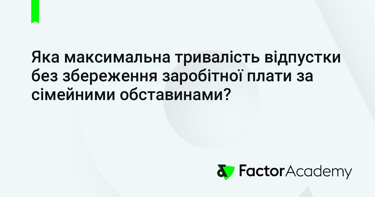 Яка максимальна тривалість відпустки без збереження заробітної плати за сімейними обставинами