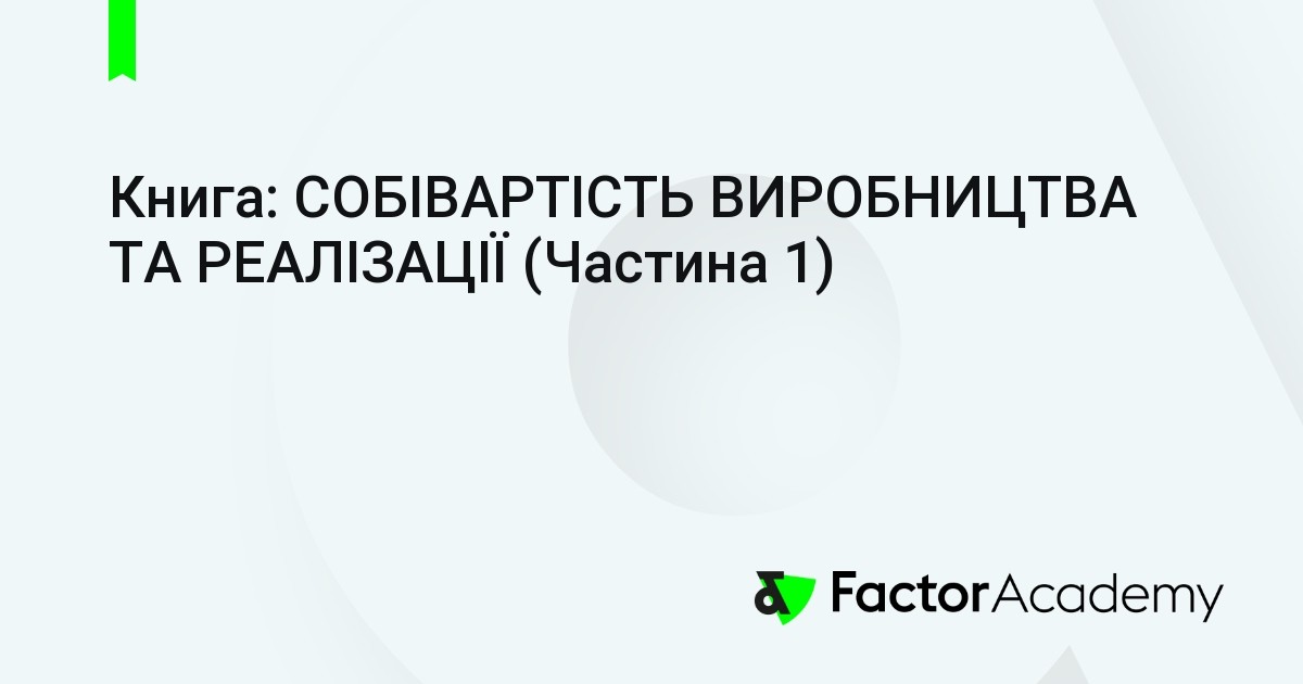 Книга: СОБІВАРТІСТЬ ВИРОБНИЦТВА ТА РЕАЛІЗАЦІЇ (Частина 1) • FactorAcademy