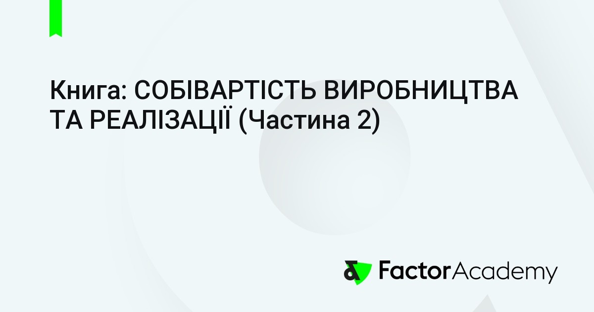 Книга: СОБІВАРТІСТЬ ВИРОБНИЦТВА ТА РЕАЛІЗАЦІЇ (Частина 2) • FactorAcademy