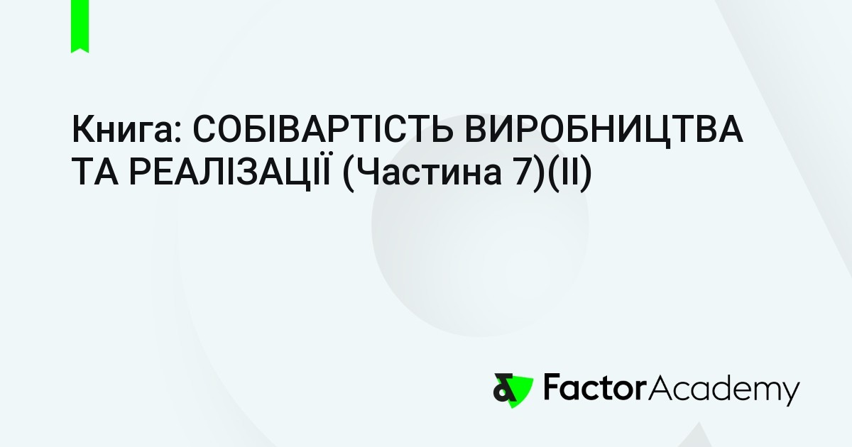 Книга: СОБІВАРТІСТЬ ВИРОБНИЦТВА ТА РЕАЛІЗАЦІЇ (Частина 7)(II) • FactorAcademy