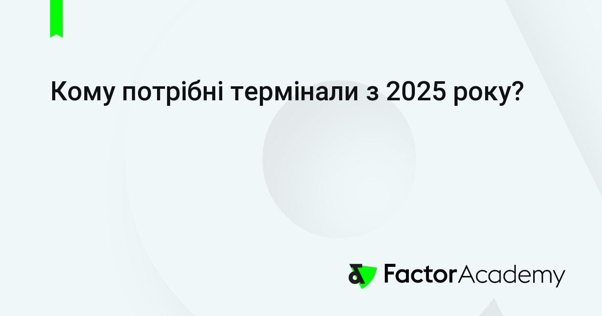 Кому потрібні термінали з 2025 року? • FactorAcademy
