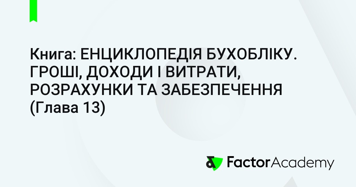 Книга: ЕНЦИКЛОПЕДІЯ БУХОБЛІКУ. ГРОШІ, ДОХОДИ І ВИТРАТИ, РОЗРАХУНКИ ТА ЗАБЕЗПЕЧЕННЯ (Глава 13 ...