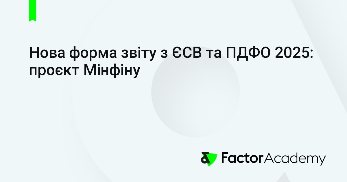 Нова форма звіту з ЄСВ та ПДФО 2025 проєкт Мінфіну • Factoracademy