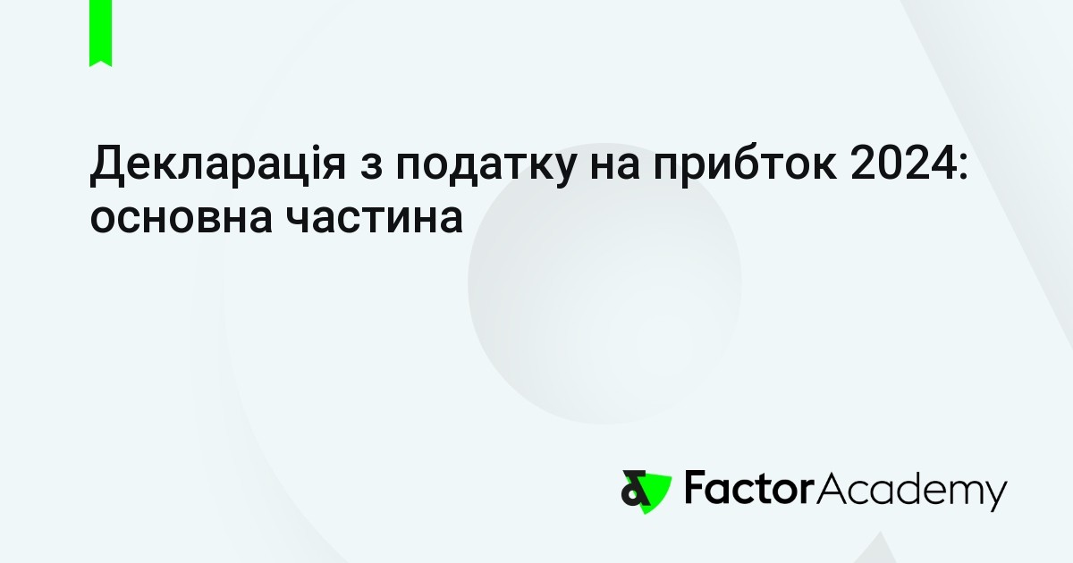 Декларація з податку на прибток 2024: основна частина • FactorAcademy