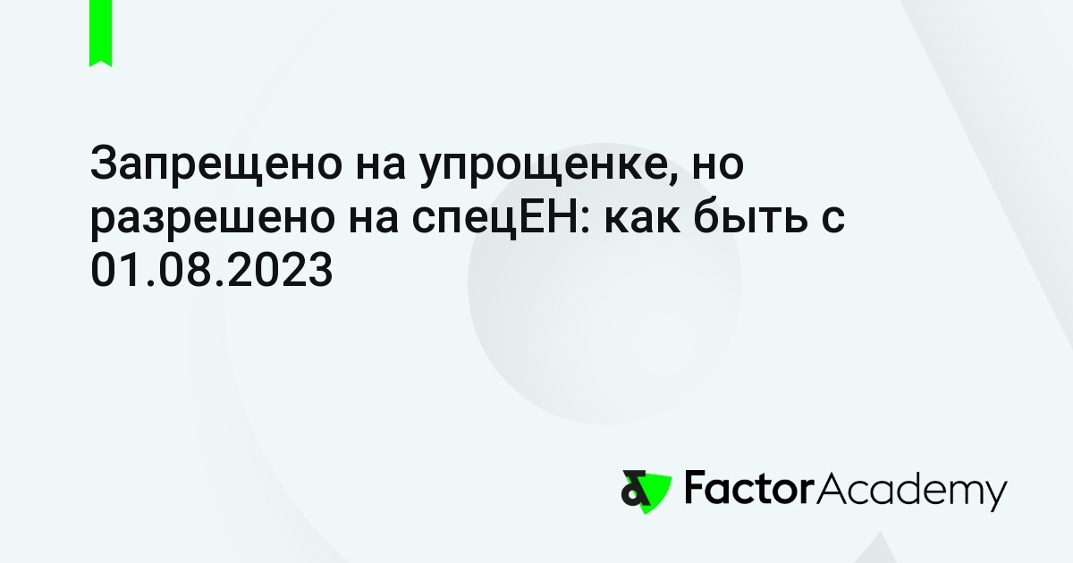 Запрещено на упрощенке, но разрешено на спецЕН: как быть с 01.08.2023 • FactorAcademy