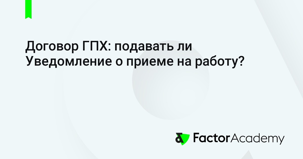 Договор ГПХ подавать ли Уведомление о приеме на работу • Factoracademy