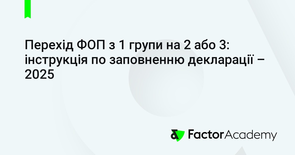 Перехід ФОП з 1 групи на 2 або 3: інструкція по заповненню декларації - 2025 • FactorAcademy
