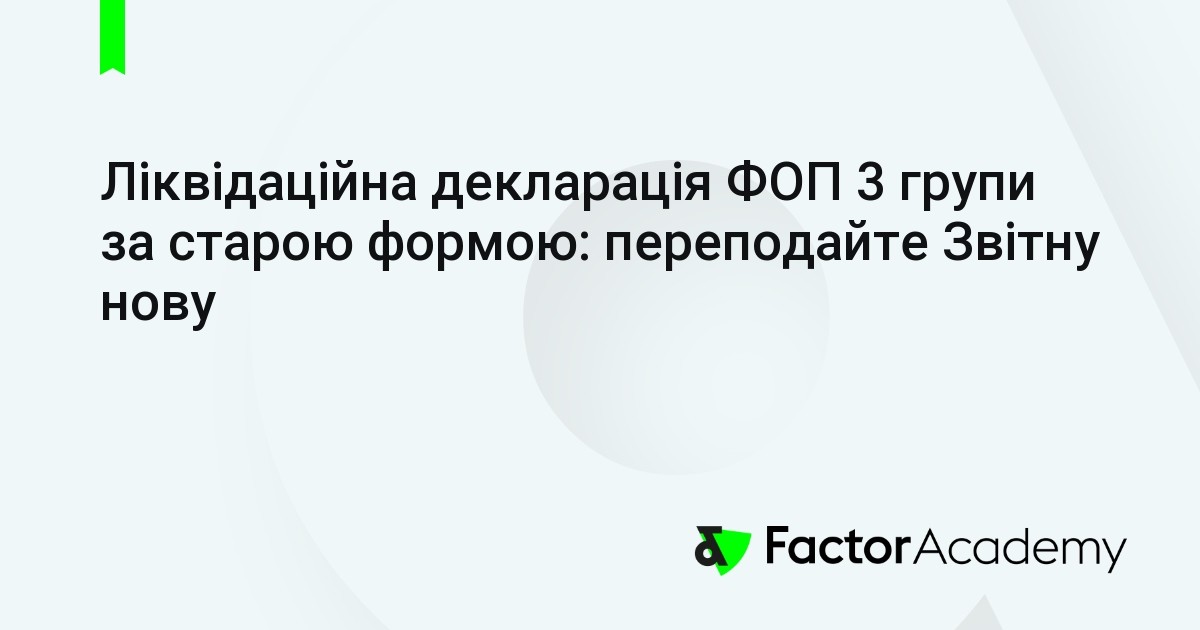Ліквідаційна декларація ФОП 3 групи за старою формою: переподайте Звітну нову • FactorAcademy