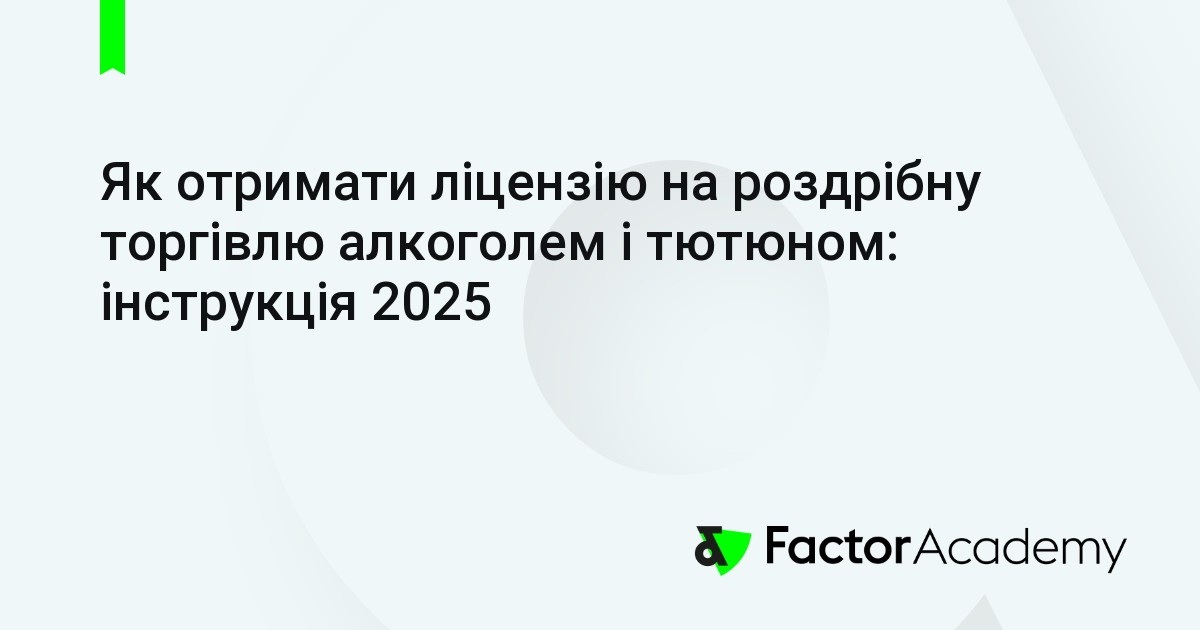 Як отримати ліцензію на роздрібну торгівлю алкоголем і тютюном: інструкція 2025 • FactorAcademy