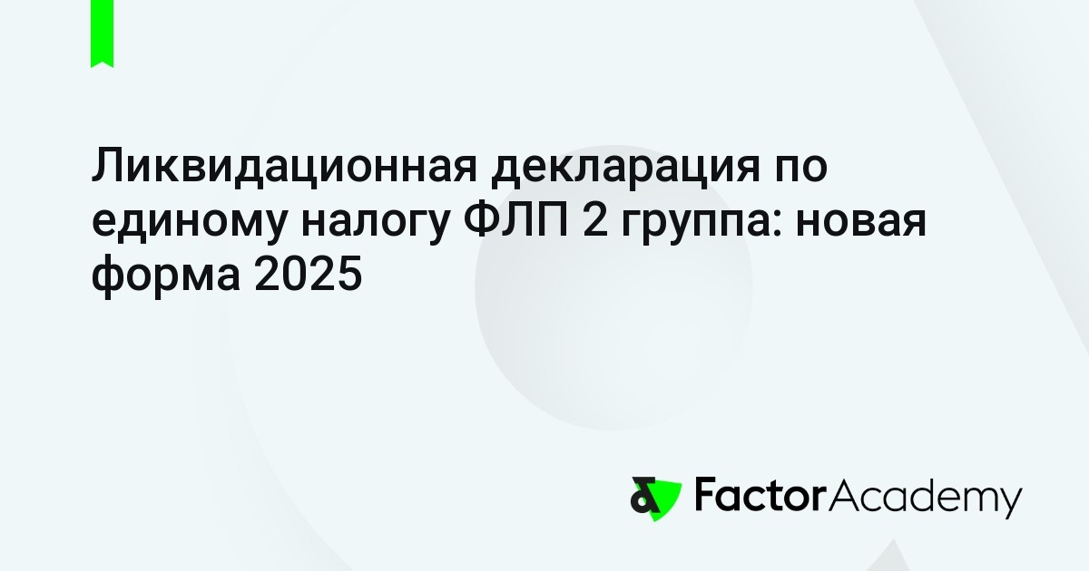 Ликвидационная декларация по единому налогу ФЛП 2 группа: новая форма 2025 • FactorAcademy