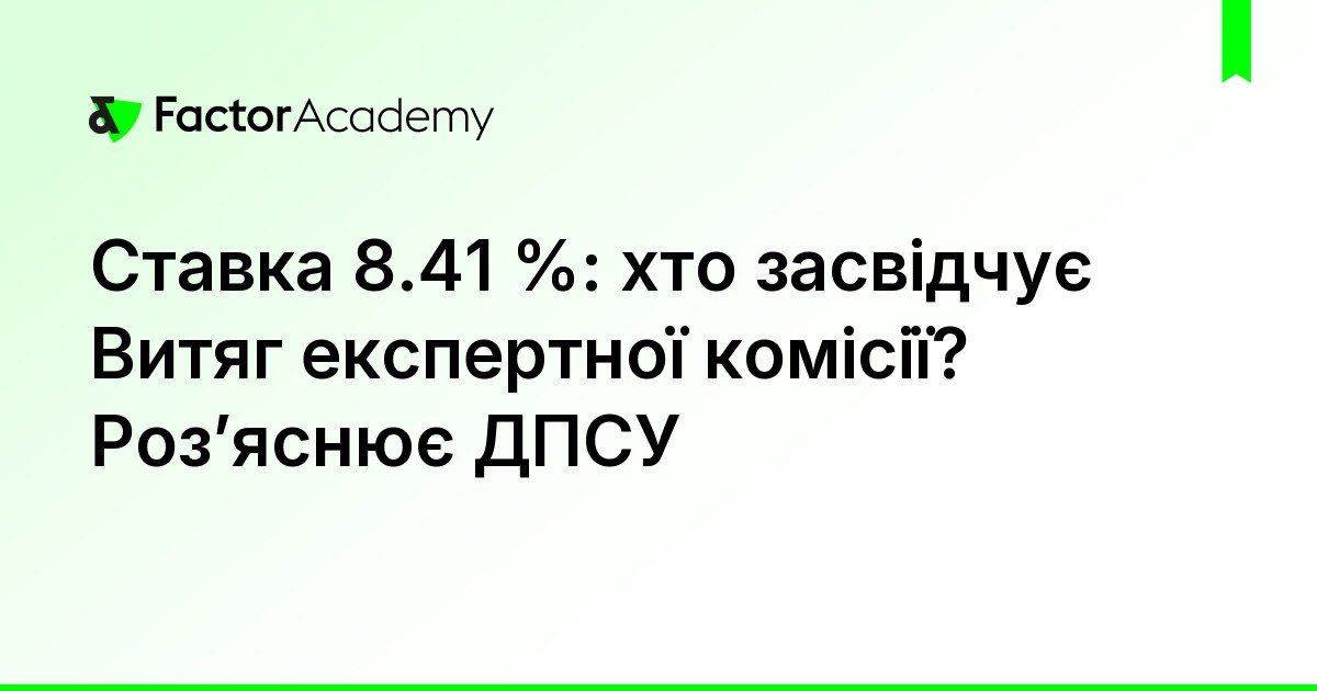 Ставка 8.41 %: хто засвідчує Витяг експертної комісії? Роз’яснює ДПСУ • FactorAcademy