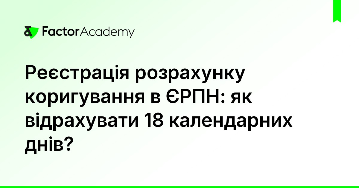 Реєстрація розрахунку коригування в ЄРПН: як відрахувати 18 календарних днів? • FactorAcademy