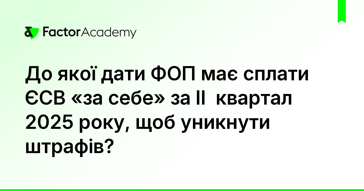 До якої дати ФОП має сплати ЄСВ «за себе» за ІІ квартал 2025 року, щоб уникнути штрафів ...