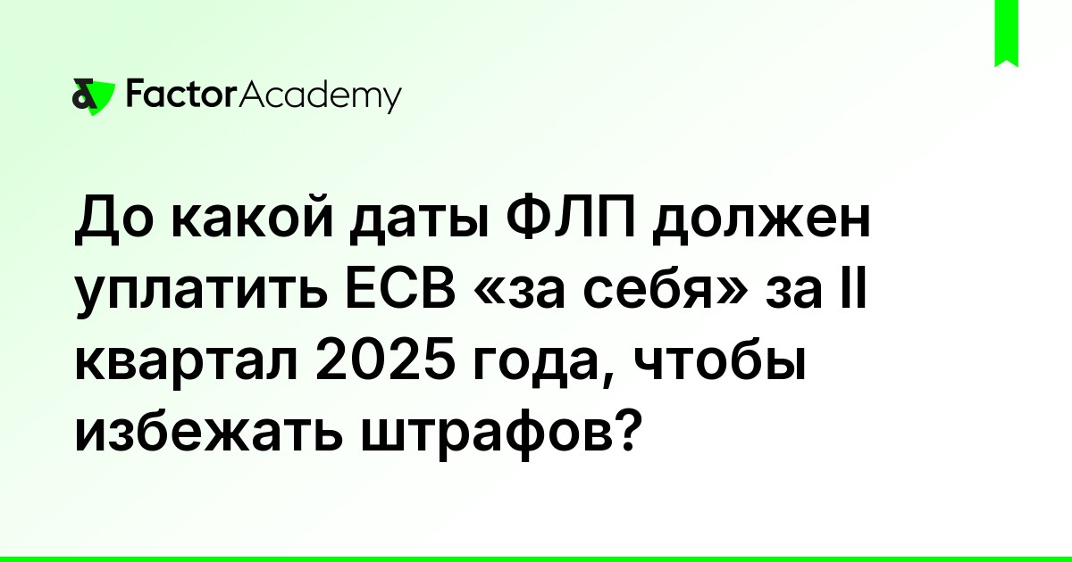 До какой даты ФЛП должен уплатить ЕСВ "за себя" за ІІ квартал 2025 года, чтобы избежать штрафов ...