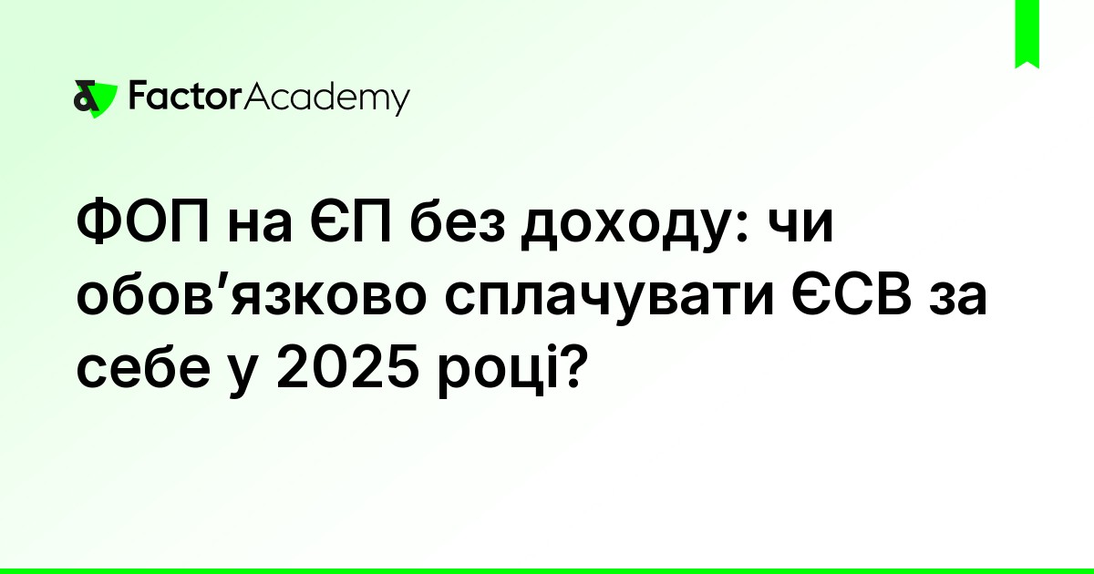ФОП на ЄП без доходу: чи обов’язково сплачувати ЄСВ за себе у 2025 році? • FactorAcademy
