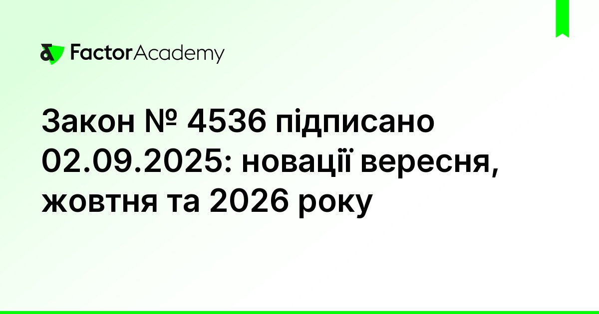 Закон № 4536 підписано 02.09.2025: новації вересня, жовтня та 2026 року • FactorAcademy
