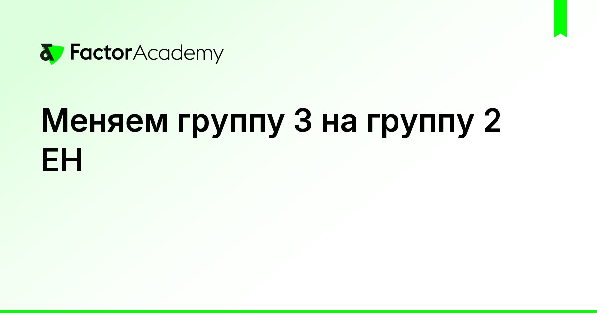 Меняем группу 3 на группу 2 ЕН • FactorAcademy