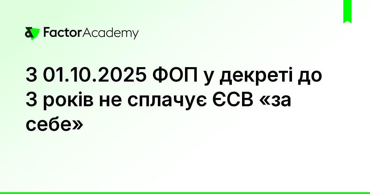 З 01.10.2025 ФОП у декреті до 3 років не сплачує ЄСВ «за себе» • FactorAcademy