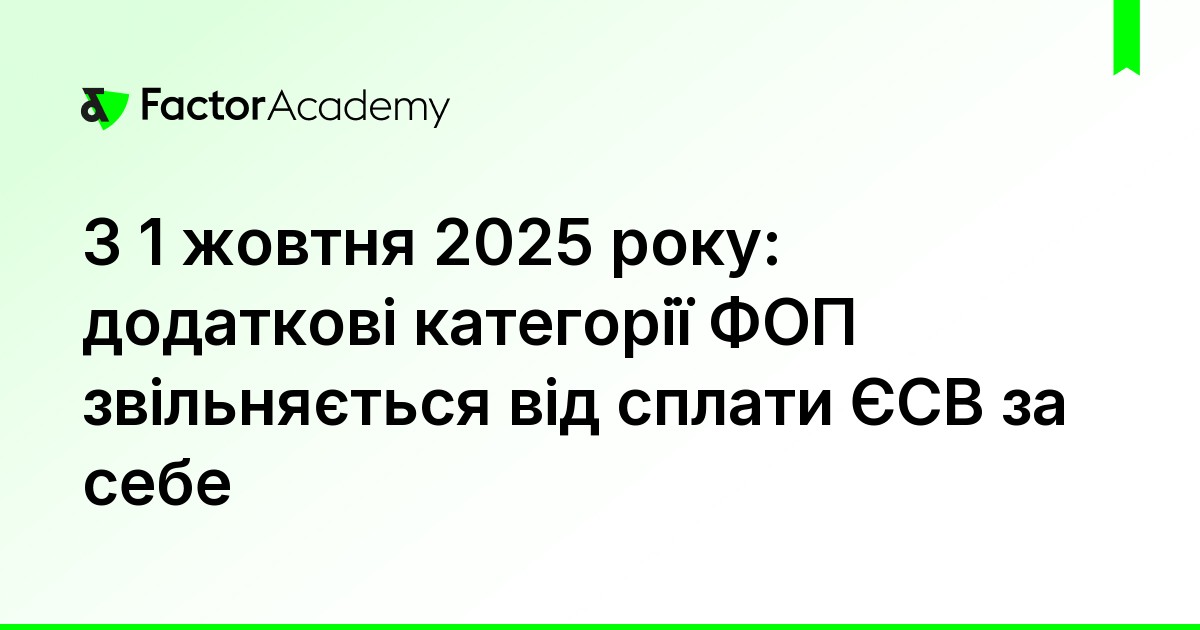 З 1 жовтня 2025 року: додаткові категорії ФОП звільняється від сплати ЄСВ за себе • FactorAcademy
