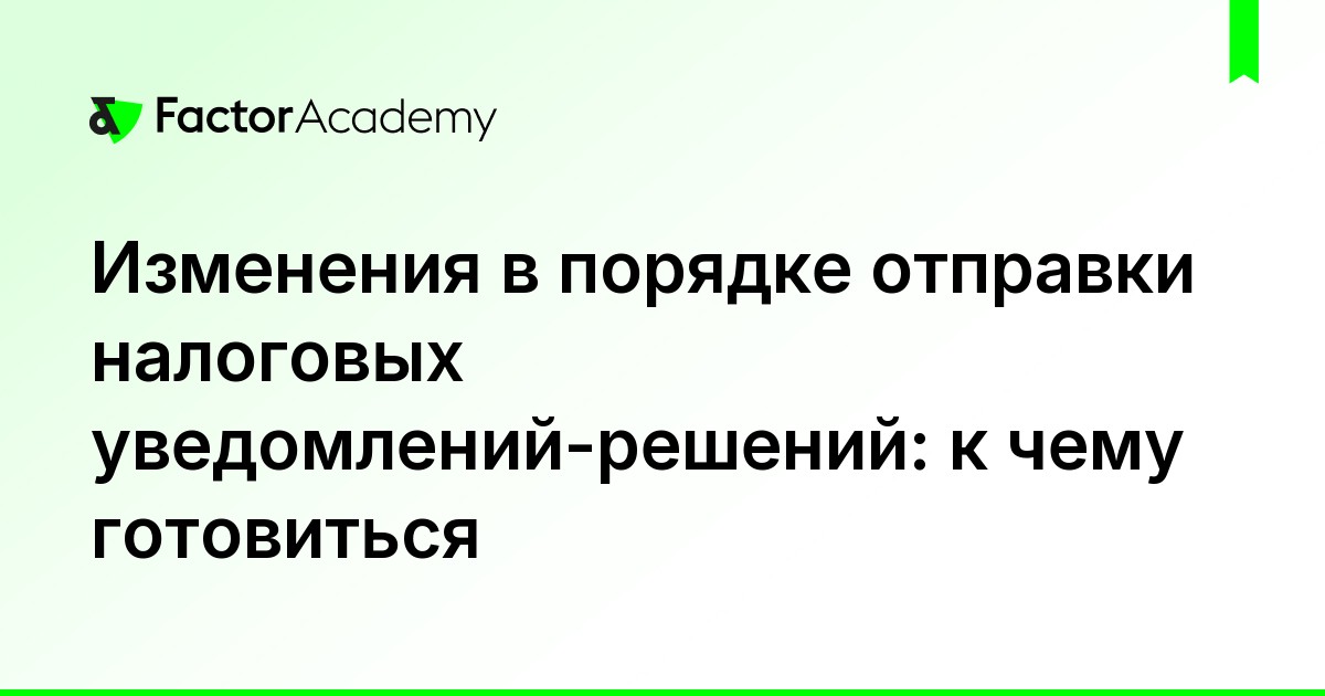 Изменения в порядке отправки налоговых уведомлений-решений: к чему готовиться • FactorAcademy