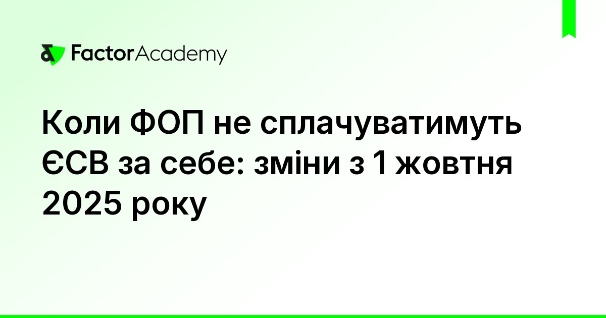 Коли ФОП не сплачують ЄСВ за себе: зміни з 1 жовтня 2025 року • FactorAcademy