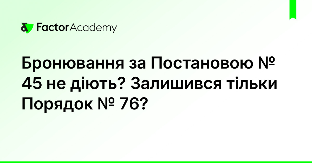 Бронювання за Постановою № 45 не діють? Залишився тільки Порядок № 76? • FactorAcademy