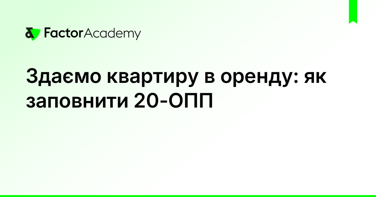 Здаємо квартиру в оренду: як заповнити 20-ОПП • FactorAcademy
