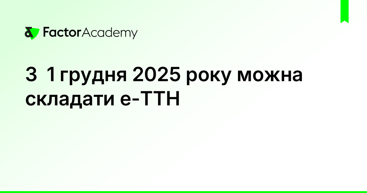 З 1 грудня 2025 року можна складати е-ТТН • FactorAcademy
